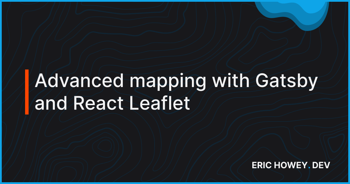 Advanced mapping with Gatsby and React Leaflet | Eric Howey