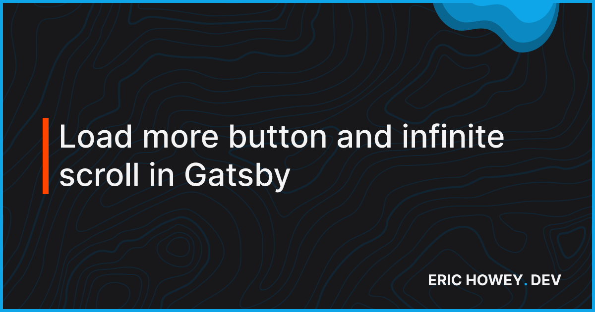 Load more button and infinite scroll in Gatsby | Eric Howey
