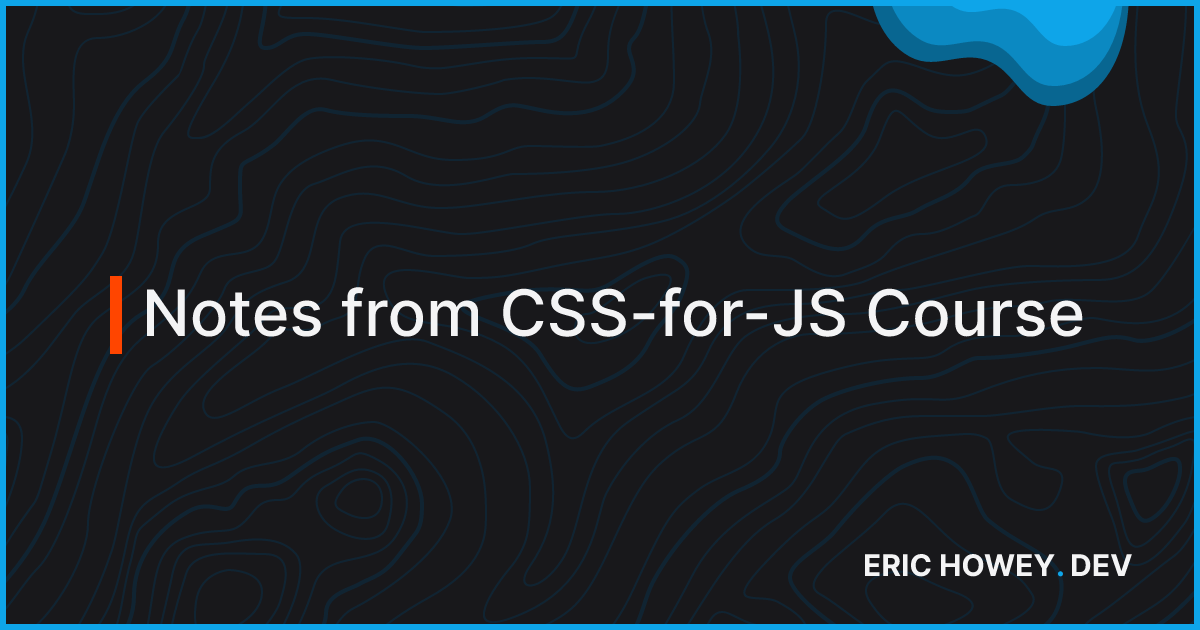 Notes from CSS-for-JS Course | Eric Howey